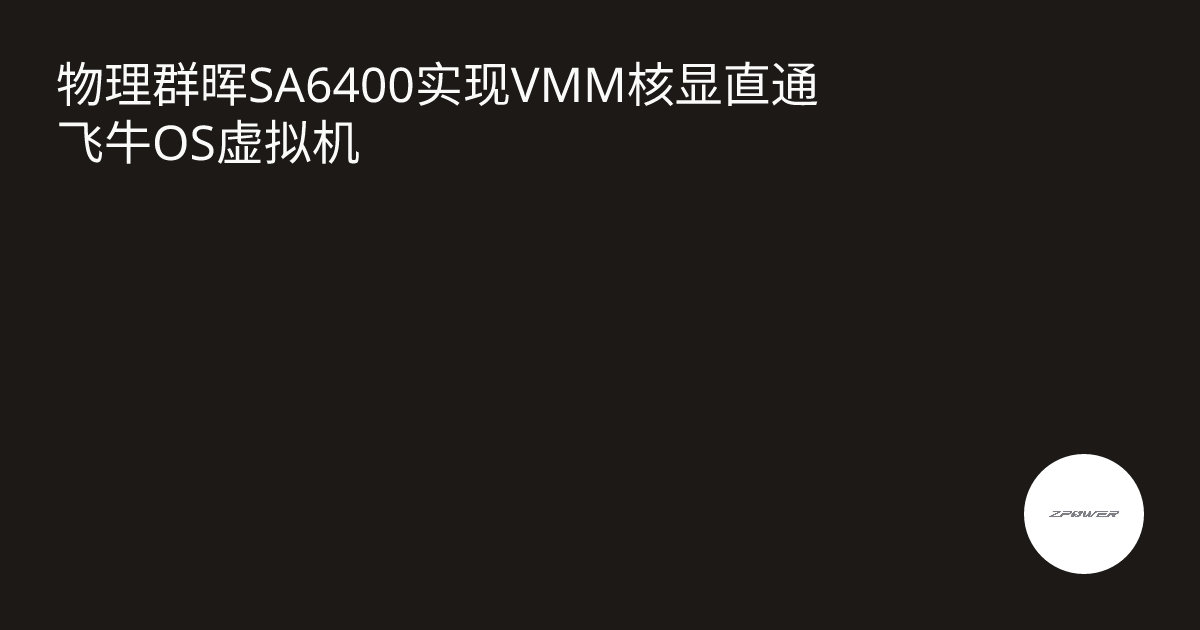 物理群晖SA6400实现VMM核显直通飞牛OS虚拟机 · Jimi's Blog